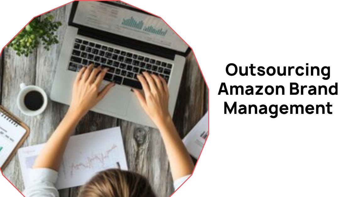 Outsourcing Amazon Brand Management: A Guide to Make the Right Choice